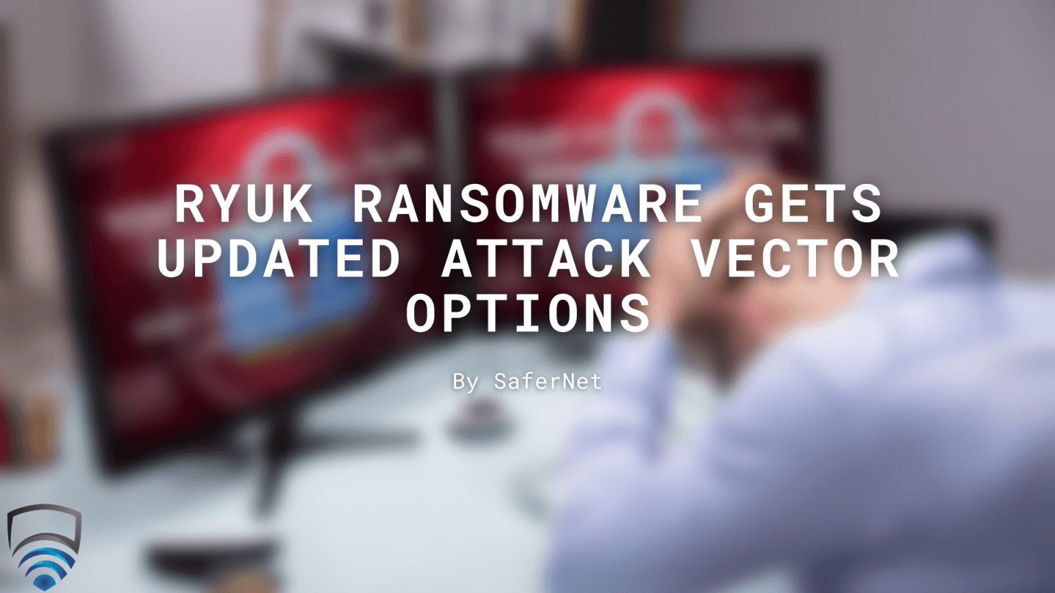Ryuk Ransomware Gets Updated Attack Vector Options | SaferNet VPN