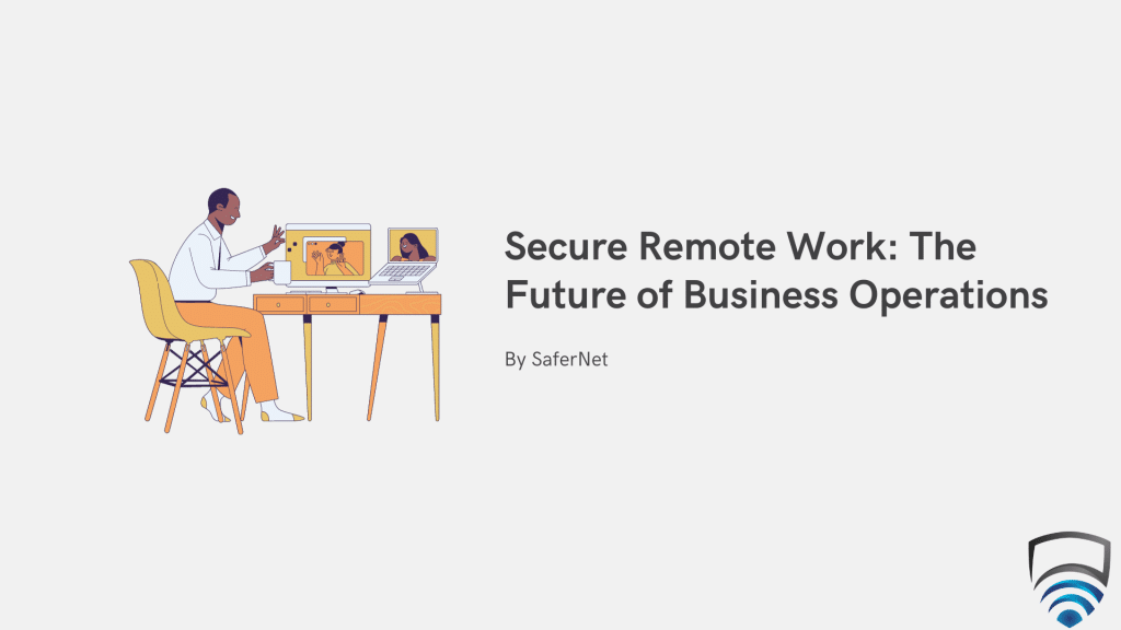Secure Remote Work: The Future of Business Operations | SaferNet VPN
